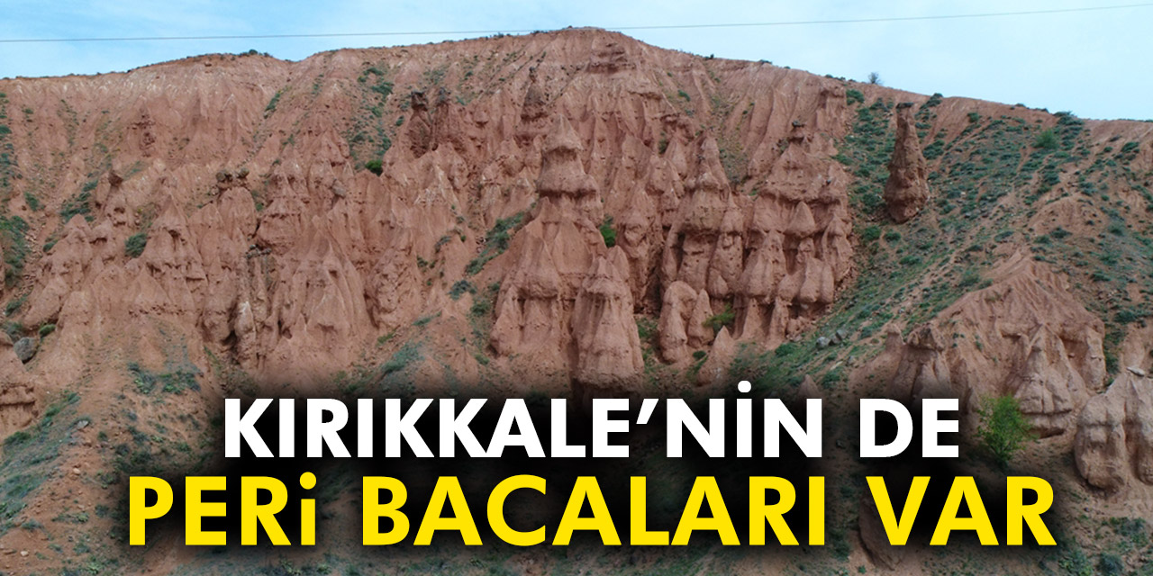 Kırıkkale’nin de peri bacaları var